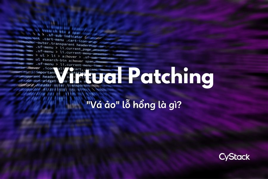 Virtual Patching là gì? Tại sao cần "vá ảo" lỗ hổng bảo mật? - CyStack Blog