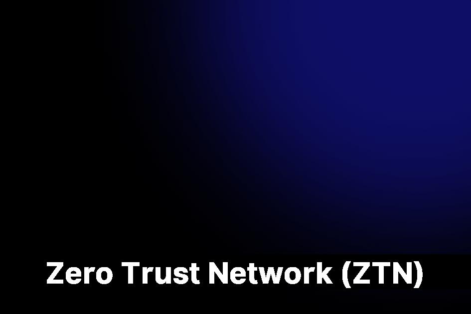 Zero Trust Network (ZTN)